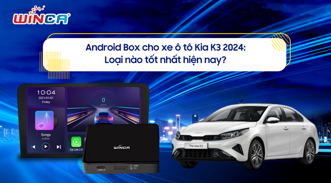 ANDROID BOX CHO XE Ô TÔ KIA K3 2024: LOẠI NÀO TỐT NHẤT HIỆN NAY?